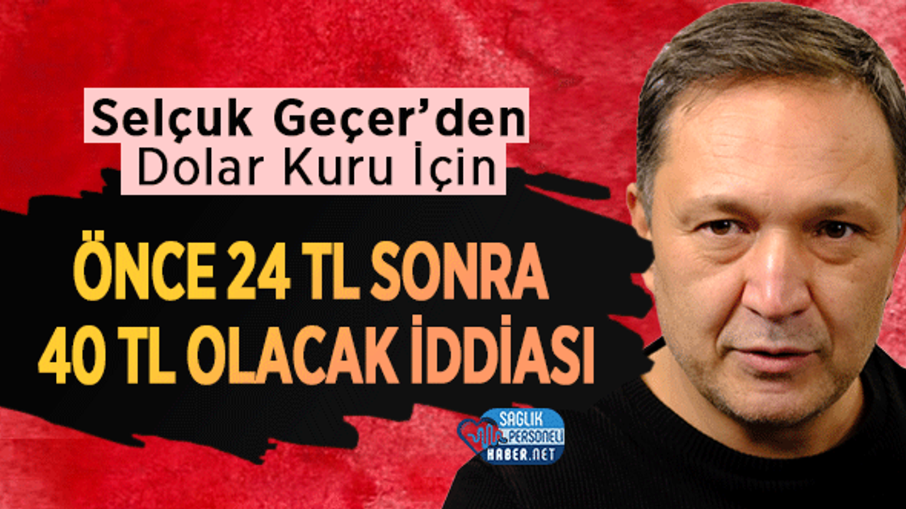 Selçuk Geçer’den Dolar Kuru İçin Önce 24 TL Sonra 40 TL Olacak İddiası ...