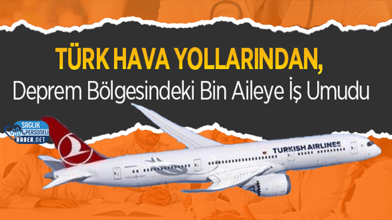 Türk Hava Yollarından Deprem Bölgesindeki Bin Aileye İş Umudu - Sağlık ...