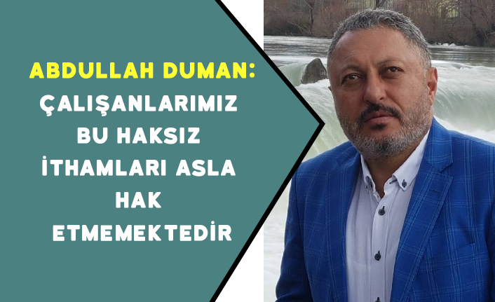 Abdullah Duman: Çalışanlarımız Bu Haksız İthamları Asla Hak ...