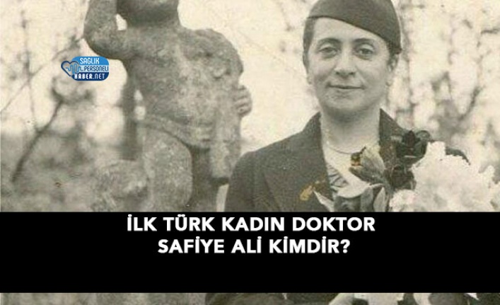 İlk Türk Kadın Doktor Safiye Ali Kimdir? - Sağlık Personeli Haber