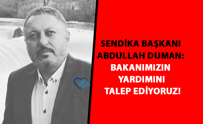 Sendika Başkanı Abdullah Duman: Bakanımızın Yardımını Talep Ediyoruz! - Sağlık Personeli Haber
