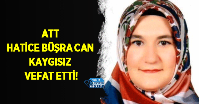 ATT Hatice Büşra Can Kaygısız Vefat Etti! - Sağlık Personeli Haber