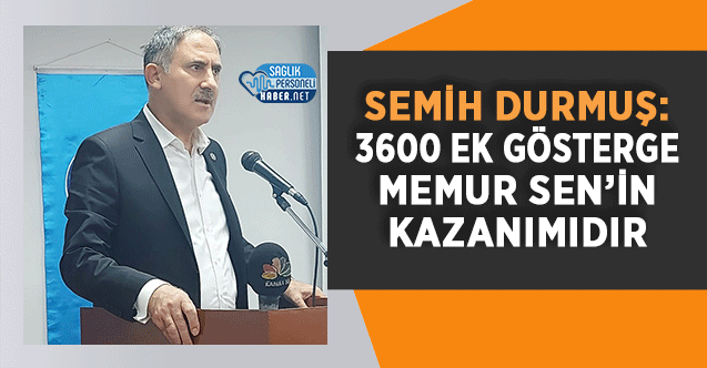 Semih Durmuş: 3600 Ek Gösterge Memur Sen’in Kazanımıdır - Sağlık ...