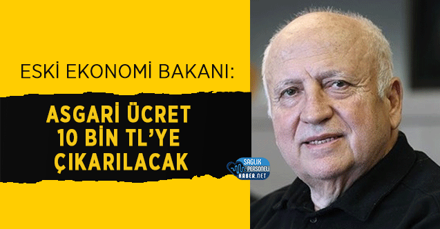 Eski Ekonomi Bakanı: Asgari Ücret 10 Bin TL’ye Çıkarılacak - Sağlık ...