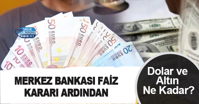 Merkez Bankası Faiz Kararı Ardından Dolar ve Altın Ne Kadar Oldu? - Sağlık Personeli Haber