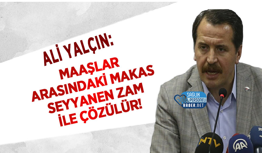 Ali Yalçın: Maaşlar Arasındaki Makas Seyyanen Zam ile Çözülür! - Sağlık ...