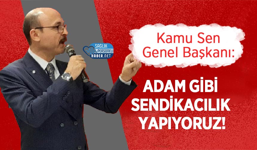 Kamu Sen Genel Başkanı: Adam Gibi Sendikacılık Yapıyoruz! - Sağlık ...