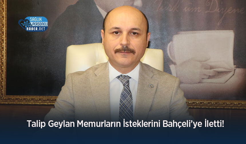 Talip Geylan Memurların İsteklerini Bahçeli’ye İletti! - Sağlık ...