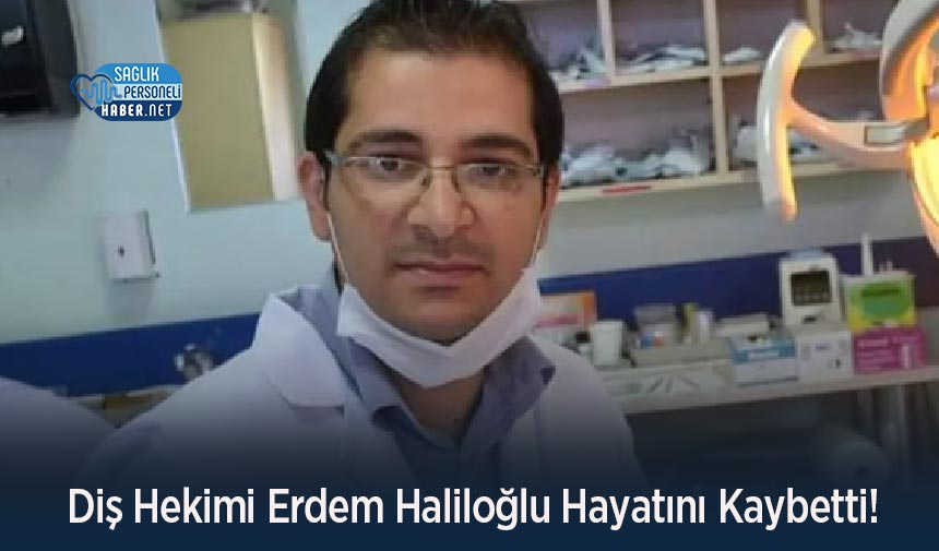 Diş Hekimi Erdem Haliloğlu Hayatını Kaybetti! - Sağlık Personeli Haber