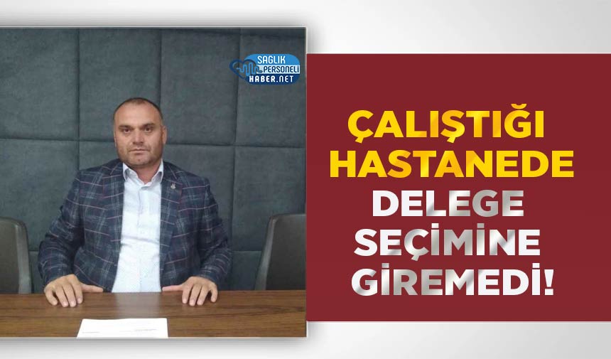 Çalıştığı Hastanede Delege Seçimine Giremedi! - Sağlık Personeli Haber