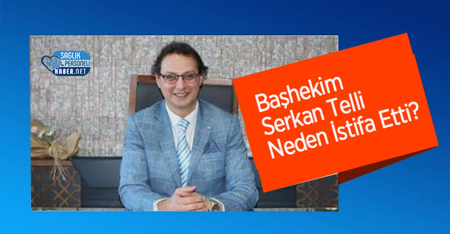 Başhekim Serkan Telli Neden İstifa Etti? - Sağlık Personeli Haber