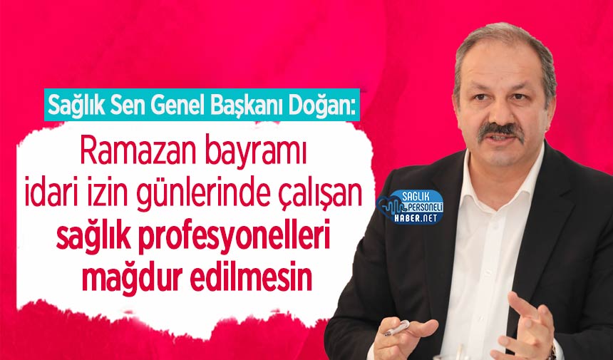 Sağlık Sen Genel Başkanı Doğan: Ramazan bayramı idari izin günlerinde ...