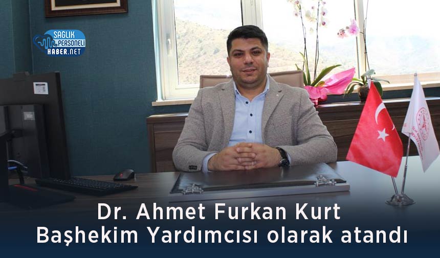 Dr. Ahmet Furkan Kurt Başhekim Yardımcısı olarak atandı - Sağlık Personeli Haber