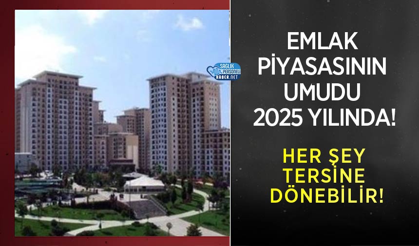 Emlak Piyasasının Umudu 2025 Yılında! Her Şey Tersine Dönebilir ...