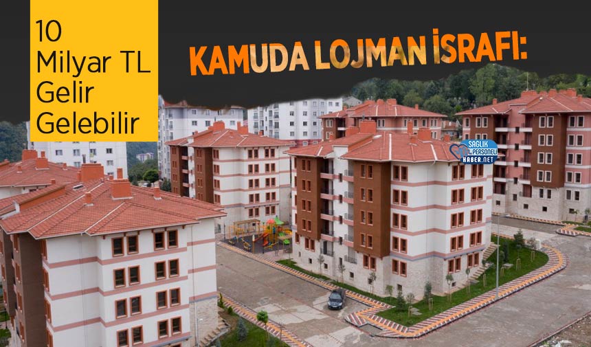 Kamuda Lojman İsrafı: 10 Milyar TL Gelir Gelebilir - Sağlık Personeli Haber