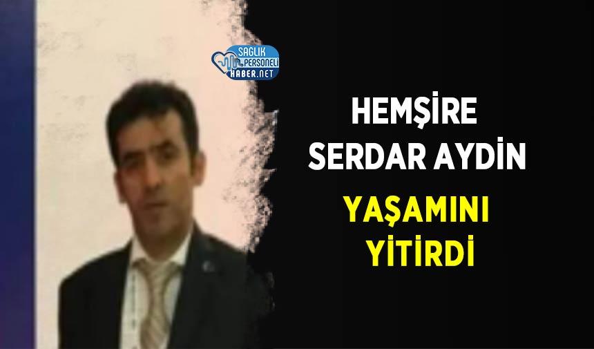 Hemşire Serdar Aydin Yaşamını Yitirdi - Sağlık Personeli Haber