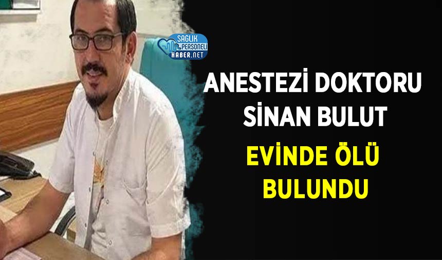 Anestezi Doktoru Sinan Bulut Evinde Ölü Bulundu - Sağlık Personeli Haber