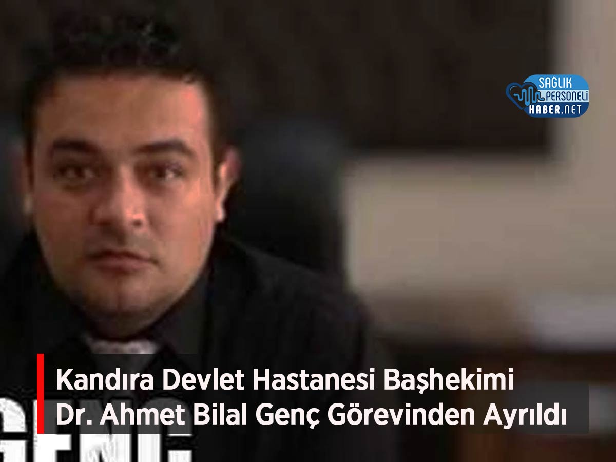 Kandıra Devlet Hastanesi Başhekimi Dr. Ahmet Bilal Genç Görevinden ...