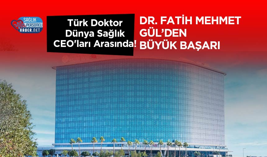 Türk Doktor Dünya Sağlık CEO'ları Arasında! Dr. Fatih Mehmet Gül’den Büyük Başarı - Sağlık ...