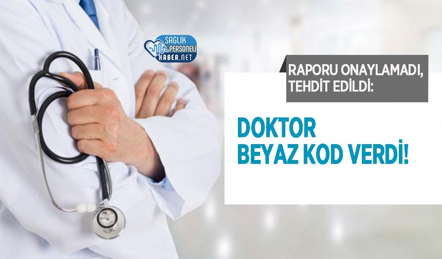 Raporu Onaylamadı, Tehdit Edildi: Doktor Beyaz Kod Verdi! - Sağlık ...
