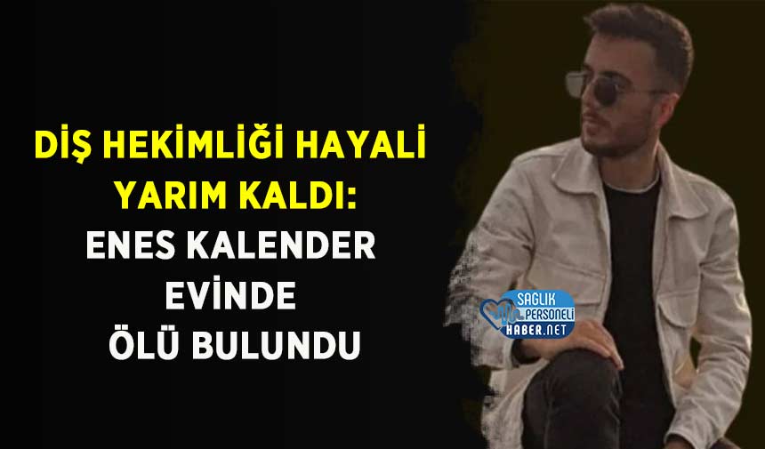 Diş Hekimliği Hayali Yarım Kaldı: Enes Kalender Evinde Ölü Bulundu - Sağlık Personeli Haber